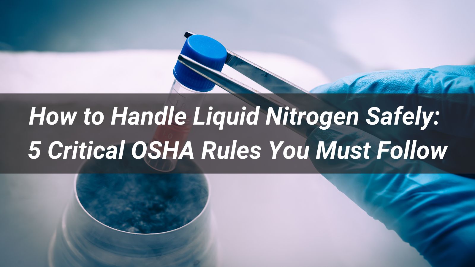 How to Handle Liquid Nitrogen Safely: 5 Critical OSHA Rules - Banagee