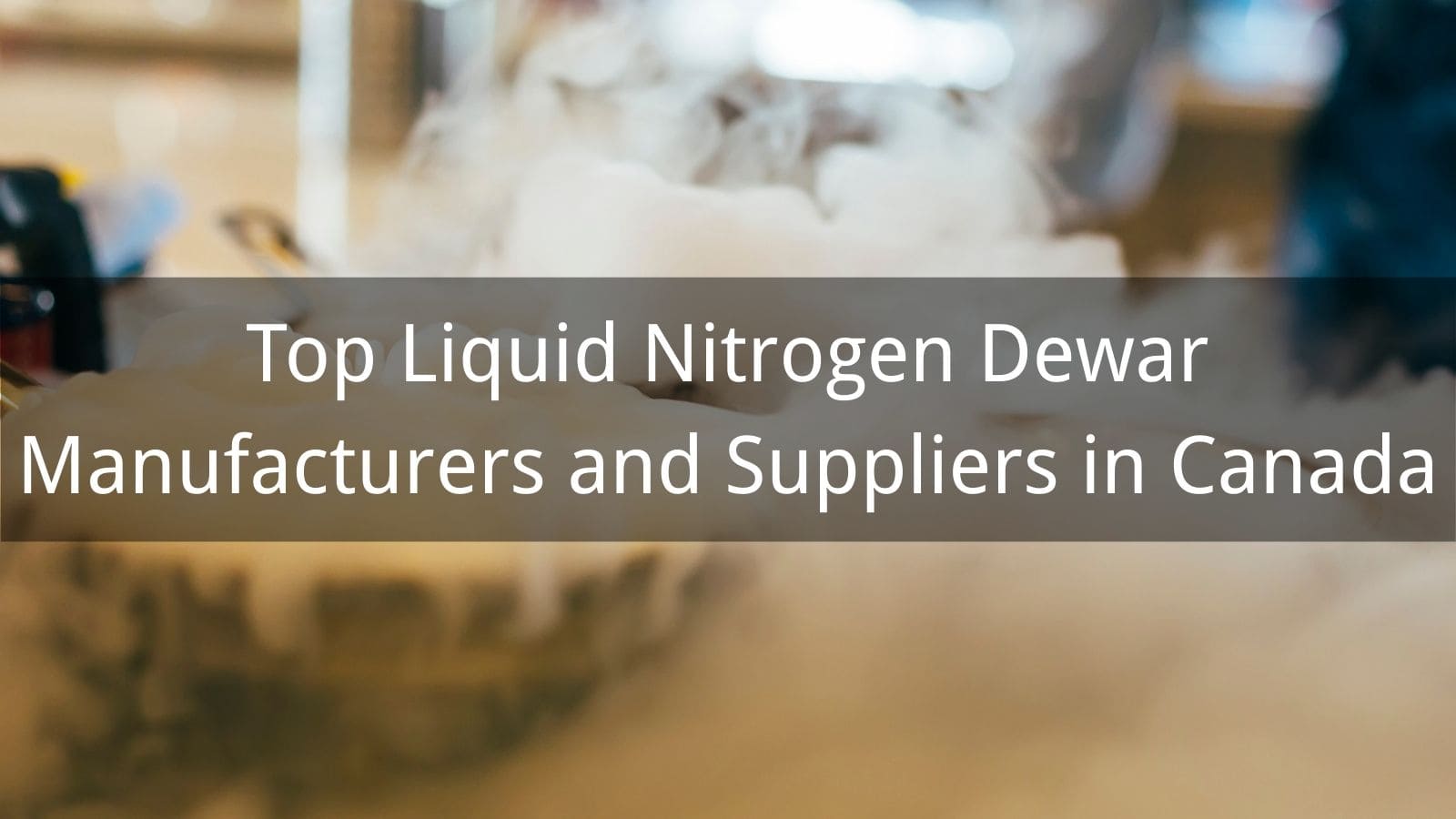 Top 6 Liquid Nitrogen Dewar Manufacturers and Suppliers in Canada - Banagee
